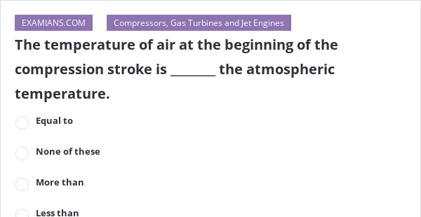The temperature of air at the beginning of the compression stroke is ...