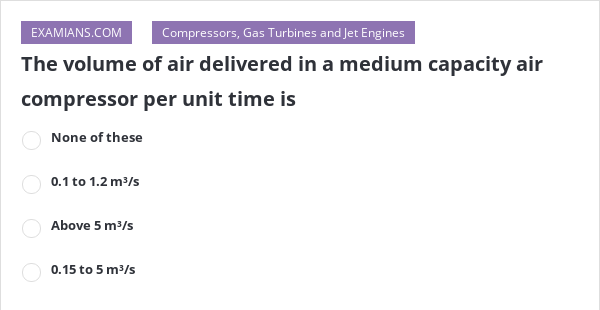 The volume of air delivered in a medium capacity air compressor per ...