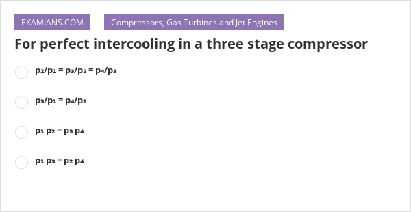For perfect intercooling in a three stage compressor | EXAMIANS