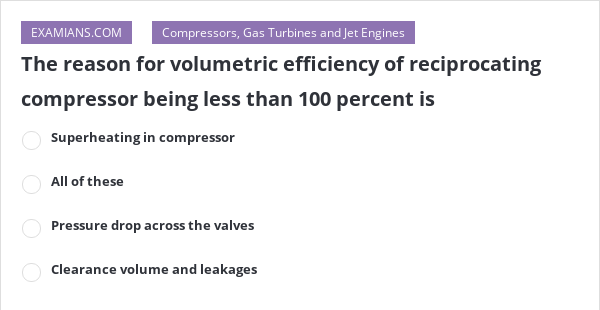 The reason for volumetric efficiency of reciprocating compressor being ...
