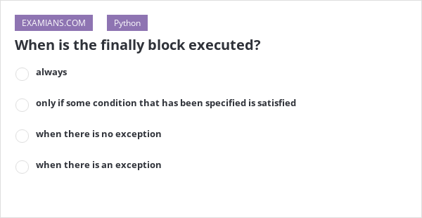 When is the finally block executed? | EXAMIANS