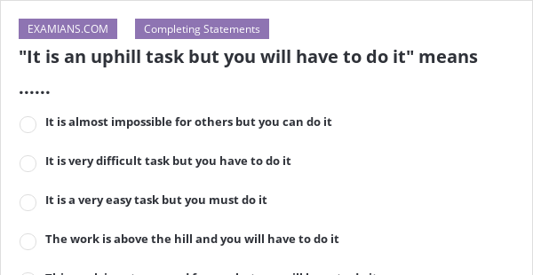 "It is an uphill task but you will have to do it" means ...... | EXAMIANS