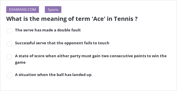 What is the meaning of term 'Ace' in Tennis ? | EXAMIANS