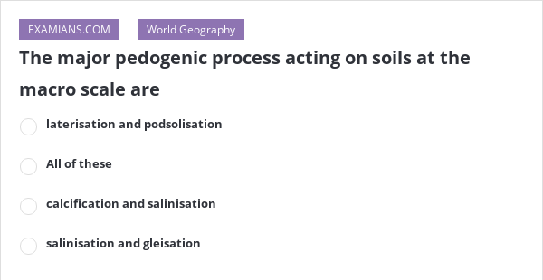 The major pedogenic process acting on soils at the macro scale are ...