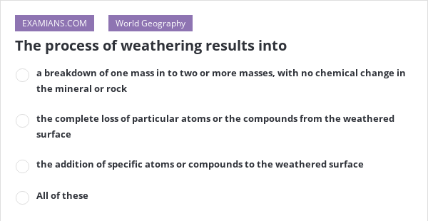 The process of weathering results into | EXAMIANS