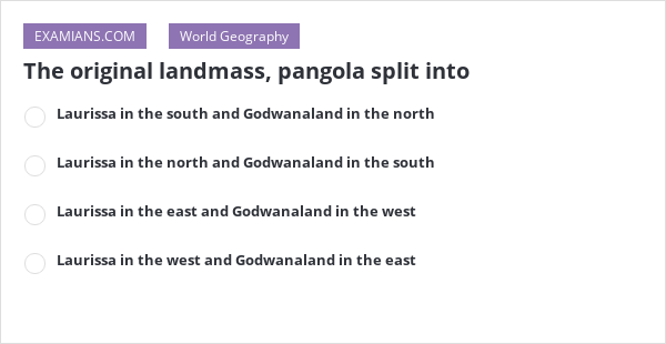 The original landmass, pangola split into | EXAMIANS