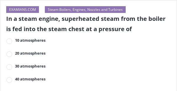 In a steam engine, superheated steam from the boiler is fed into the ...