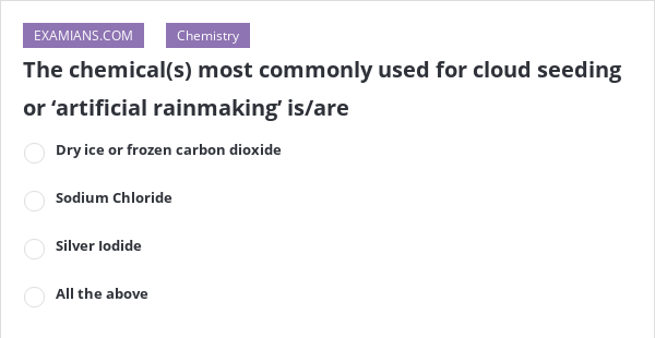 The chemical(s) most commonly used for cloud seeding or ‘artificial ...