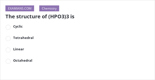 The structure of (HPO3)3 is | EXAMIANS