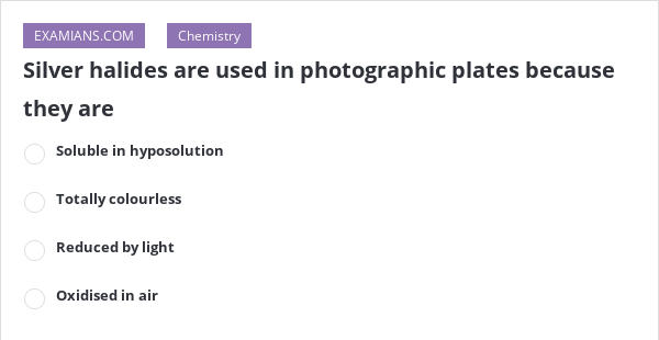 Silver halides are used in photographic plates because they are | EXAMIANS