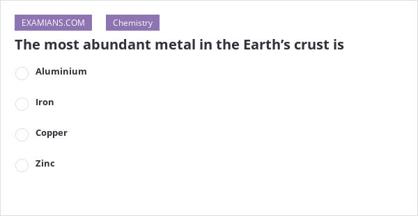 The most abundant metal in the Earth’s crust is | EXAMIANS