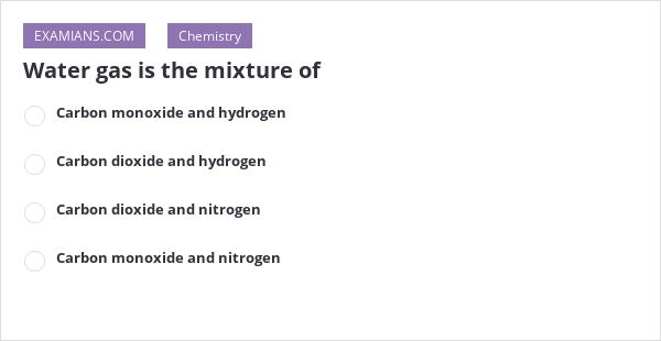 Water gas is the mixture of | EXAMIANS