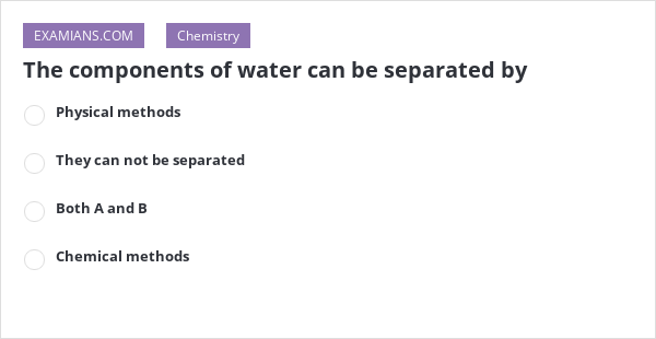 The components of water can be separated by | EXAMIANS