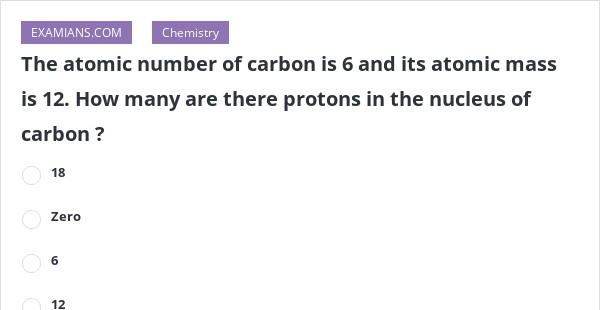 The atomic number of carbon is 6 and its atomic mass is 12. How many ...