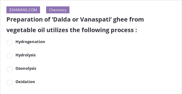 Preparation of ‘Dalda or Vanaspati’ ghee from vegetable oil utilizes ...
