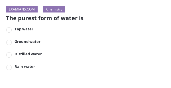 The purest form of water is | EXAMIANS
