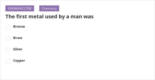 The first metal used by a man was | EXAMIANS