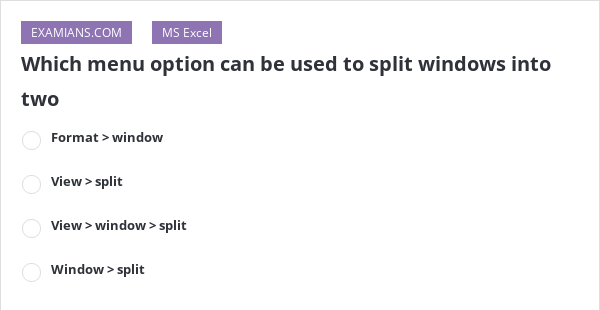 Which menu option can be used to split windows into two | EXAMIANS