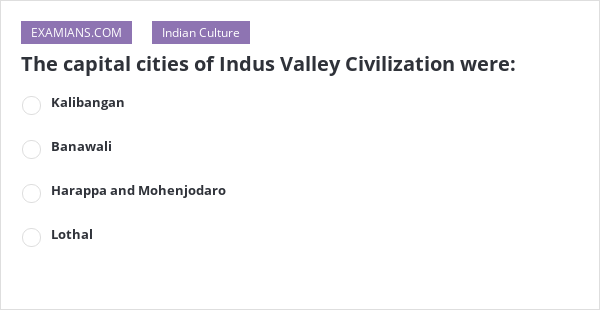 The capital cities of Indus Valley Civilization were: | EXAMIANS