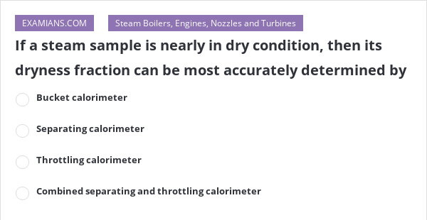 If a steam sample is nearly in dry condition, then its dryness fraction ...