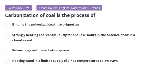 Carbonization of coal is the process of | EXAMIANS