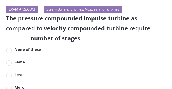 The pressure compounded impulse turbine as compared to velocity ...