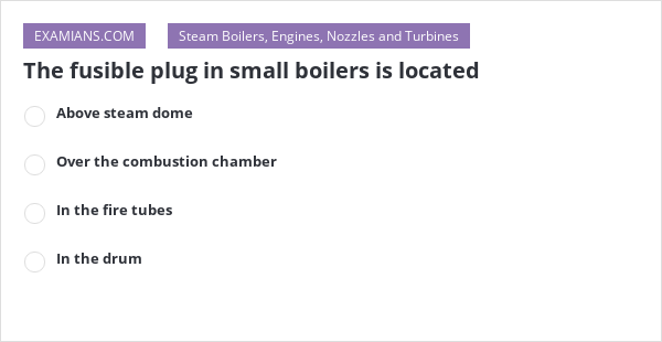 The fusible plug in small boilers is located | EXAMIANS