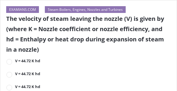 The velocity of steam leaving the nozzle (V) is given by (where K ...