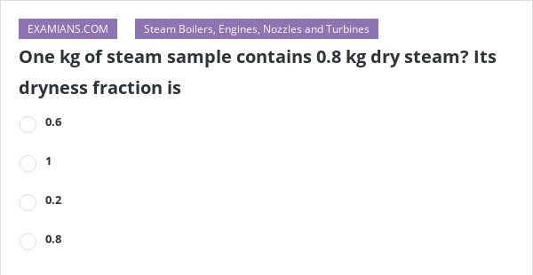 One kg of steam sample contains 0.8 kg dry steam? Its dryness fraction ...
