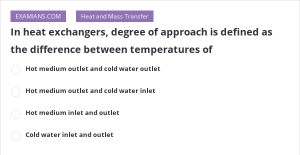 In heat exchangers, degree of approach is defined as the difference ...
