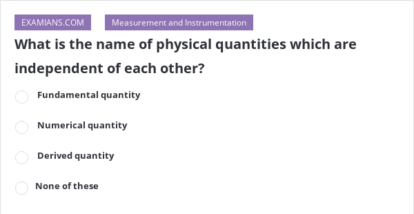 What is the name of physical quantities which are independent of each ...