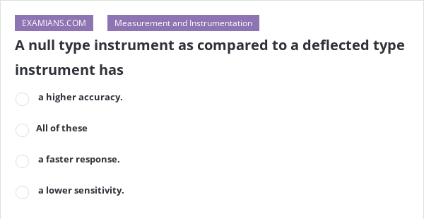 A null type instrument as compared to a deflected type instrument has ...