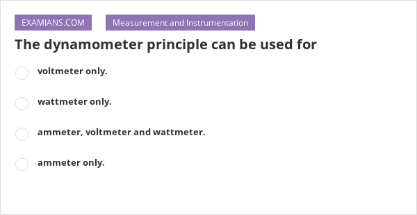 The dynamometer principle can be used for | EXAMIANS