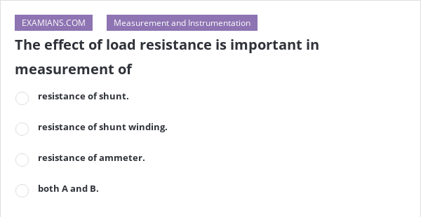 The effect of load resistance is important in measurement of | EXAMIANS