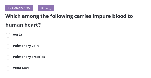 Which among the following carries impure blood to human heart? | EXAMIANS