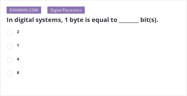 In digital systems, 1 byte is equal to ________ bit(s). | EXAMIANS