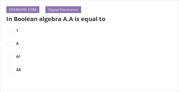 In Boolean algebra A.A is equal to | EXAMIANS