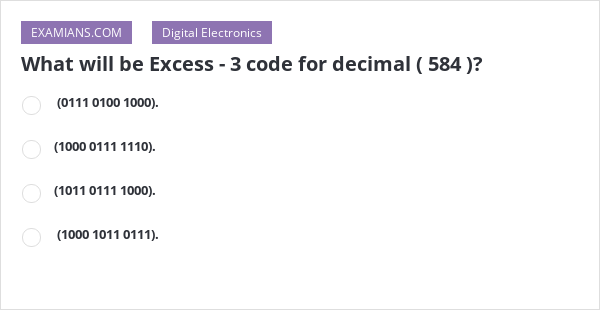 What will be Excess - 3 code for decimal ( 584 )? | EXAMIANS