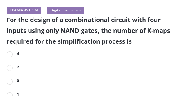 For The Design Of A Combinational Circuit With Four Inputs Using Only Nand Gates The Number Of