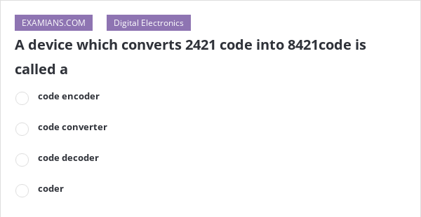 A device which converts 2421 code into 8421code is called a | EXAMIANS