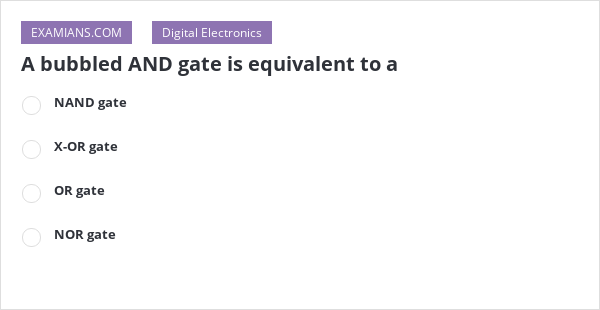 A bubbled AND gate is equivalent to a | EXAMIANS