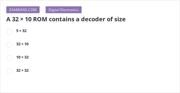 A 32 × 10 ROM contains a decoder of size | EXAMIANS