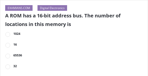 A ROM has a 16-bit address bus. The number of locations in this memory is | EXAMIANS