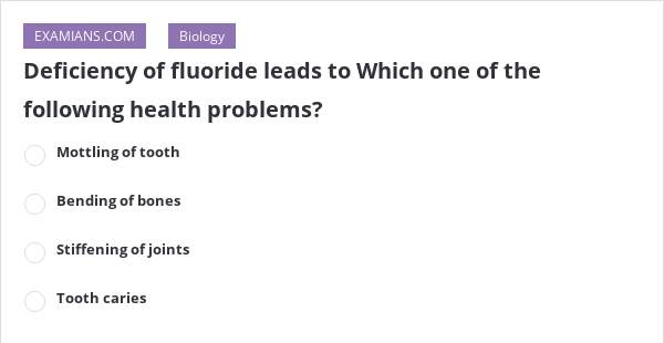 Deficiency of fluoride leads to Which one of the following health ...