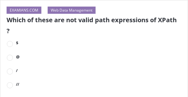 Which of these are not valid path expressions of XPath ? | EXAMIANS