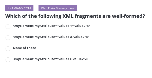 Which of the following XML fragments are well-formed? | EXAMIANS