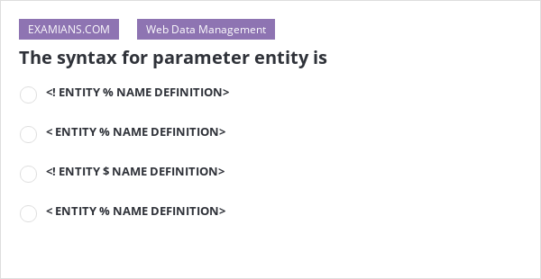 The syntax for parameter entity is | EXAMIANS