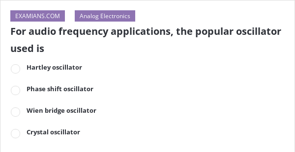 For audio frequency applications, the popular oscillator used is | EXAMIANS