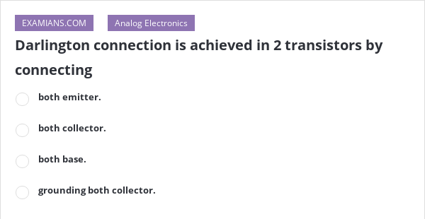 Darlington connection is achieved in 2 transistors by connecting | EXAMIANS