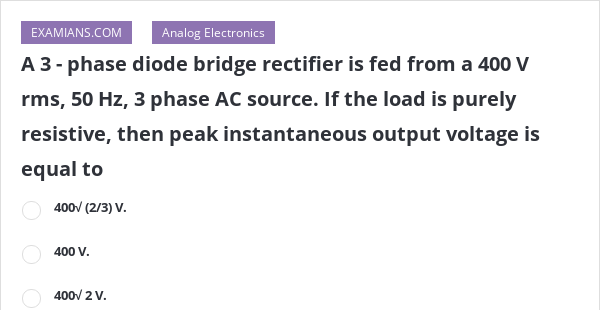 A 3 - phase diode bridge rectifier is fed from a 400 V rms, 50 Hz, 3 ...